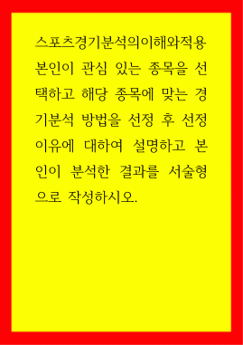 스포츠경기분석의이해와적용 본인이 관심 있는 종목을 선택하고 해당 종목에 맞는 경기분석 방법을 선정 후 선정 이유에 대하여 설명하고 본인이 분석한 결과를 서술형으로 작성하시오-1페이지