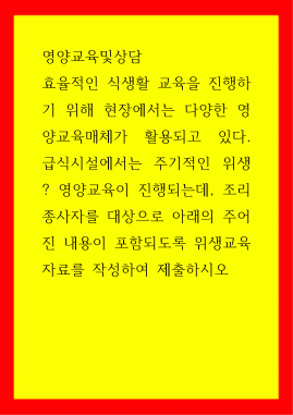 영양교육및상담 급식시설에서는 주기적인 위생, 영양교육이 진행되는데, 조리종사자를 대상으로 아래의 주어진 내용이 포함되도록 위생교육 자료를 작성-1페이지