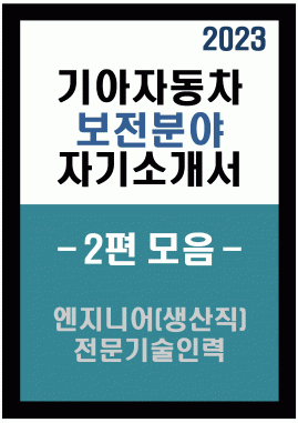 [기아자동차 엔지니어(생산직) 보전분야 자기소개서 2편 모음] 2023년 기아자동차 엔지니어 생산직 전문기술인력 보전분야 자소서 2편 모음 보전직자기소개서 보전직무자기소개서 지원한 분야와 관련된 업무/프로젝트 경험 본인의 강점과 약점을 기술하고 이루고 싶은 목표와 이를 달성하기-1페이지