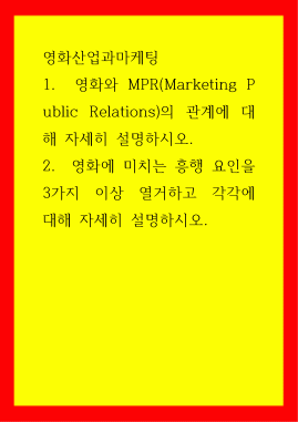 영화산업과마케팅  영화와 MPR(Marketing Public Relations)의 관계,  영화에 미치는 흥행 요인을 3가지 이상 열거하고 각각에 대해 자세히 설명-1페이지