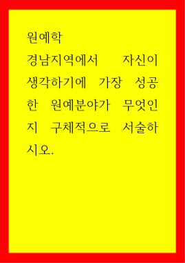 원예학 경남지역에서 자신이 생각하기에 가장 성공한 원예분야가 무엇인지 구체적으로 서술하시오-1페이지