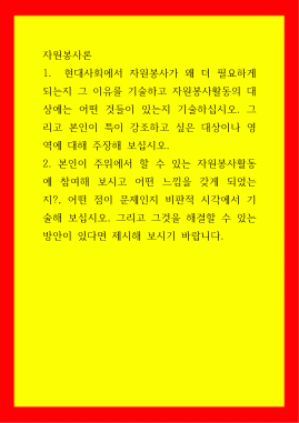 자원봉사론  현대사회에서 자원봉사가 왜 더 필요하게 되는지 그 이유 기술, 자원봉사활동의 대상에는 어떤 것들이 있는지 기술-1페이지