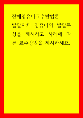 장애영유아교수방법론 발달지체 영유아의 발달특성을 제시하고 사례에 따른 교수방법을 제시하세요-1페이지