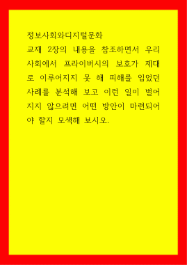 정보사회디지털문화 교재 2장의 내용을 참조하면서 우리 사회에서 프라이버시의 보호가 제대로 이루어지지 못 해 피해를 입었던 사례를 분석해 보고 이런 일이 벌어지지 않으려-1페이지