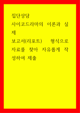 집단상담 사이코드라마의 이론과 실제 - 보고서(리포트형식으로 자료를 찾아 자유롭게 작성하여 제출-1페이지