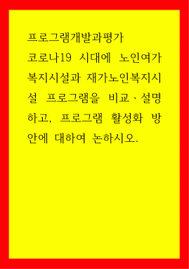 프로그램 개발과 평가 코로나19 시대 노인여가복지시설과 재가노인복지시설 프로그램을 비교,설명하고, 프로그램 활성화 방안-1페이지