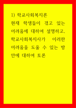 학교사회복지론 현재 학생들이 겪고 있는 어려움에 대하여 설명하고, 학교사회복지사가 이러한 어려움을 도울 수 있는 방안에 대하여 토론하시오-1페이지