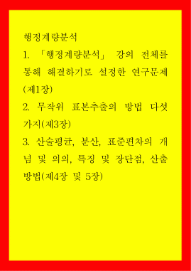 행정계량분석 행정계량분석 강의 전체를 통해 해결하기로 설정한 연구문제, 무작위 표본추출의 방법 다섯 가지, 산술평균, 분산, 표준편차의 개념 및 의의, 특징 및 장단점, 산출방법-1페이지