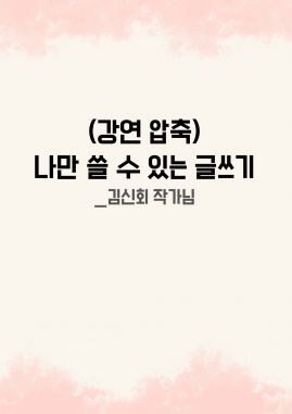 (강연 압축) 나만 쓸 수 있는 글 쓰기_김신회 작가님-1페이지