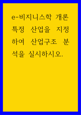 e-비지니스학 개론 특정 산업을 지정하여 산업구조 분석을 실시하시오-1페이지