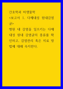 간호학과 미생물학 보고서 다제내성 원내감염 균 - 병원 내 감염을 일으키는 다제내성 원내 감염균의 종류를 확인하고, 감염관리 혹은 치료 방법에 대해 숙지한다-1페이지