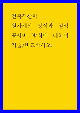 건축적산학 원가계산 방식과 실적공사비 방식에 대하여 기술, 비교하시오-1페이지