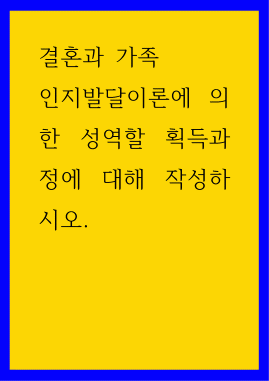 결혼과 가족 인지발달이론에 의한 성역할 획득과정에 대해 작성하시오-1페이지