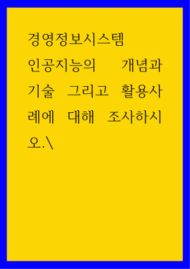 경영정보시스템 인공지능의 개념과 기술 그리고 활용사례에 대해 조사하시오-1페이지