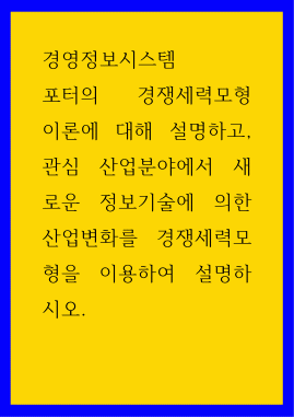 경영정보시스템 포터의 경쟁세력모형 이론에 대해 설명하고, 관심 산업분야에서 새로운 정보기술에 의한 산업변화를 경쟁세력모형을 이용하여 설명하시오-1페이지