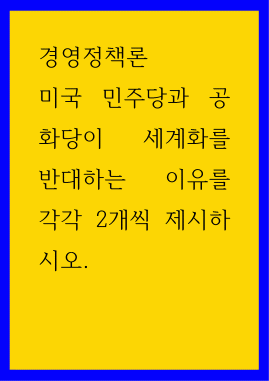 경영정책론 미국 민주당과 공화당이 세계화를 반대하는 이유를 각각 2개씩 제시하시오-1페이지