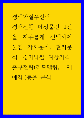 경제와실무전략 경매진행 예정물건 1건을 자유롭게 선택하여 물건 가치분석, 권리분석, 경매낙찰 예상가격, 출구전략(리모델링, 재매각-1페이지