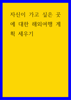 교양 자신이 가고 싶은 곳에 대한 해외여행 계획 세우기-1페이지