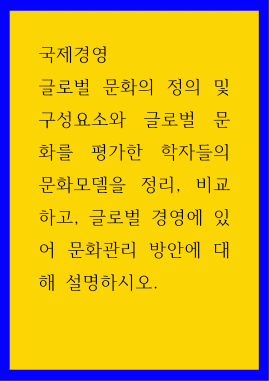 국제경영 글로벌 문화의 정의 및 구성요소와 글로벌 문화를 평가한 학자들의 문화모델을 정리, 비교하고, 글로벌 경영에 있어 문화관리 방안에 대해 설명하시오-1페이지