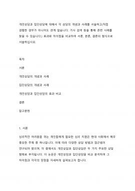 개인상담과 집단상담에 대해서 각 상담의 개념과 사례를 서술하고(직접 경험한 경우가 아니어도 관계 없습니다. 기사 검색 등을 통해 관련 사례를 찾을 수 있습니다.) 효과와 차이점을 비교하여 서론, 본론, 결론의 형식으로 서술하십시오.-1페이지