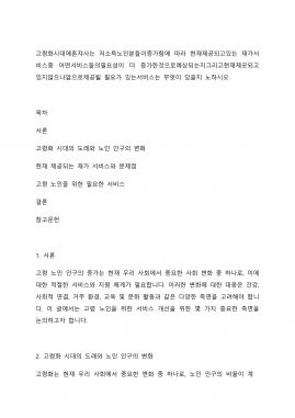 고령화시대에혼쟈사는 저소득노인분들이증가함에 따라 현재제공되고있는 재가서비스중 어떤서비스들의필요성이 더 증가한것으로예상되는지그리고현재제곳되고 있지않으나앞으로제공될 필요가 있는서비스는 무엇이 있을지 노하시오-1페이지