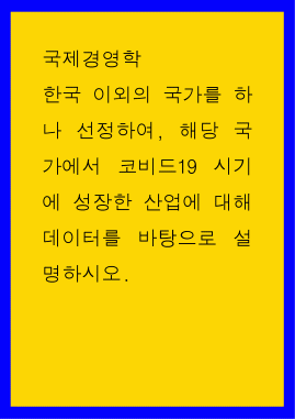 국제경영 - 한국 이외의 국가 하나 선정, 해당 국가에서 코비드19 시기에 성장한 산업에 대해 데이터를 바탕으로 설명하시오-1페이지