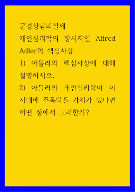 군경상담의실제 개인심리학의 창시자인 Alfred Adler의 핵심사상 - 1아들러의 핵심사상에 대해 설명하시오-1페이지