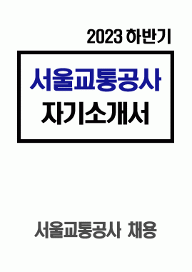 (2023년 하반기 서울교통공사 자기소개서) 서울교통공사 자소서 예문 지원분야의 직무를 수행함에 있어서 요구되는 역량이 무엇이라고 생각 자신이 왜 서울교통공사의 인재상에 부합되는 인물이라고 생각 자신이 변화와 도전으로 목표를 달성했던 사례 공사 입사 후 본인의 비전과 목표-1페이지