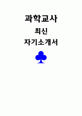 과학교사 자기소개서) 과학교사 자소서 합격예문 성장과정 및 학창 시절 지원 동기 및 교육관 과학교사 임용 후 포부 및 직무수행계획서 최신 자기소개서-1페이지