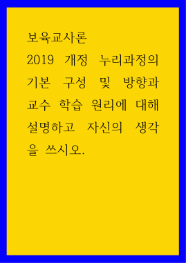 보육교사론 2019 개정 누리과정의 기본 구성 및 방향과 교수 학습 원리에 대해 설명하고 자신의 생각을 쓰시오-1페이지