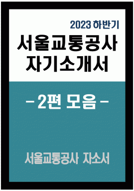 [서울교통공사 자기소개서 2편 모음] 2023년 하반기 서울교통공사 자소서 자신이 왜 서울교통공사의 인재상에 부합되는 인물이라고 생각 자신이 변화와 도전으로 목표를 달성했던 사례 공사 입사 후 본인의 비전과 목표 지원분야의 직무를 수행함에 있어서 요구되는 역량이 무엇이라고 생각-1페이지