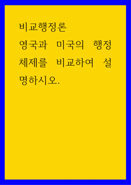 비교행정론 영국과 미국의 행정체제를 비교하여 설명하시오-1페이지