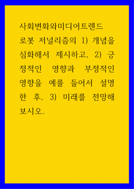 사회변화와미디어트렌드 로봇 저널리즘의 1개념을 심화해서 제시하고, 2긍정적인 영향과 부정적인 영향을 예를 들어서 설명한 후, 3미래를 전망해 보시오-1페이지