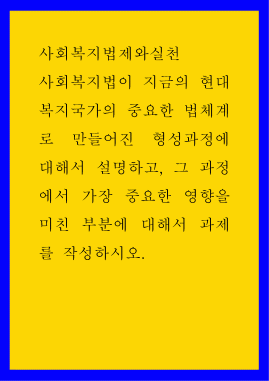 사회복지법제와실천 사회복지법이 지금의 현대복지국가의 중요한 법체계로 만들어진 형성과정에 대해서 설명하고, 그 과정에서 가장 중요한 영향을 미친 부분에 대해서 과제를 작성하-1페이지