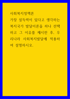 사회복지정책론 가장 설득력이 있다고 생각하는 복지국가 발달이론을 하나 선택하고 그 이유를 제시한 후, 우리나라 사회복지발달에 적용하여 설명하시오-1페이지