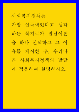 사회복지정책론 가장 설득력있다고 생각하는 복지국가 발달이론을 하나 선택하고 그 이유를 제시한 후, 우리나라 사회복지정책의 발달에 적용하여 설명하시오-1페이지