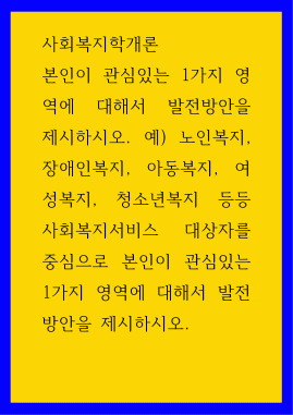 사회복지학개론 본인이 관심있는 1가지 영역에 대해서 발전방안을 제시 예노인복지, 장애인복지, 아동복지, 여성복지, 청소년복지 등등 사회복지서비스 대상자를 중심으로 본인이 관-1페이지