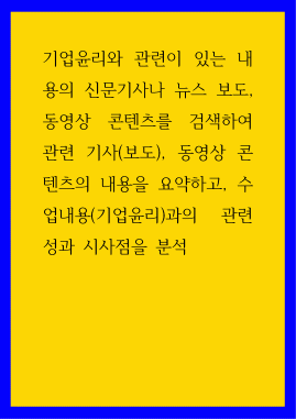 사회학 기업윤리와 관련이 있는 내용의 신문기사나 뉴스 보도, 동영상 콘텐츠를 검색하여 관련 기사(보도), 동영상 콘텐츠의 내용을 요약하고, 수업내용(기업윤리)과의 관련성과-1페이지