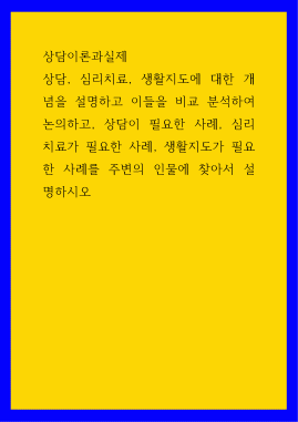 상담이론과실제 상담, 심리치료, 생활지도에 대한 개념을 설명하고 이들을 비교 분석하여 논의하고, 상담이 필요한 사례, 심리치료가 필요한 사례, 생활지도가 필요한 사례를 주변의-1페이지