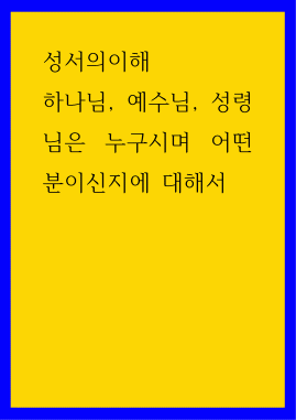 성서의이해 하나님, 예수님, 성령님은 누구시며 어떤 분이신지에 대해서-1페이지