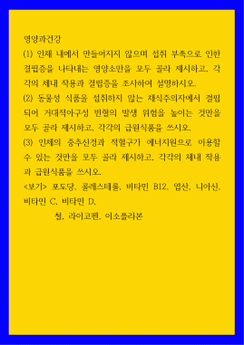 영양과건강 (1인체 내에서 만들어지지 않으며 섭취 부족으로 인한 결핍증을 나타내는 영양소만을 모두 골라 제시하고, 각각의 체내 작용과 결핍증을 조사하여 설명하시오-1페이지