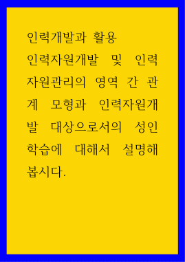 인력개발과 활용 인력자원개발 및 인력자원관리의 영역 간 관계 모형과 인력자원개발 대상으로서의 성인학습에 대해서 설명해 봅시다-1페이지