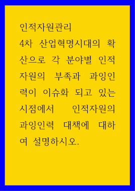 인적자원관리 4차 산업혁명시대의 확산으로 각 분야별 인적자원의 부족과 과잉인력이 이슈화 되고 있는 시점에서 인적자원의 과잉인력 대책에 대하여 설명하시오-1페이지