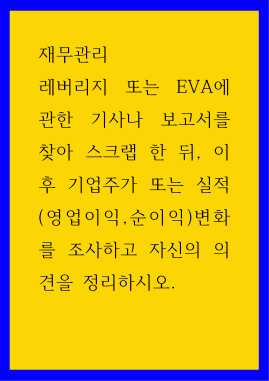 재무관리 레버리지 또는 EVA에 관한 기사나 보고서를 찾아 스크랩 한 뒤, 이후 기업주가 또는 실적(영업이익,순이익)변화를 조사하고 자신의 의견을 정리하시오-1페이지