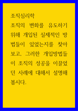 조직심리학 조직의 변화를 유도하기 위해 개입된 실제적인 방법들이 있었는지를 찾아보고, 그러한 개입방법들이 조직의 성공을 이끌었던 사례에 대해서 설명해 봅시다-1페이지