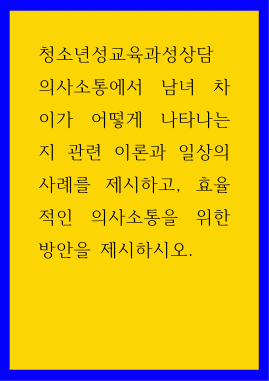 청소년성교육과성상담 의사소통에서 남녀 차이가 어떻게 나타나는지 관련 이론과 일상의 사례를 제시하고, 효율적인 의사소통을 위한 방안을 제시하시오-1페이지