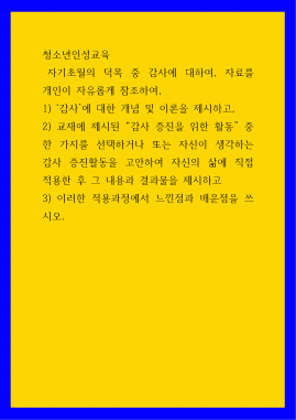 청소년인성교육 제시된 감사 증진을 위한 활동 중 한 가지를 선택하거나 또는 자신이 생각하는 감사 증진활동을 고안하여 자신의 삶에 직접 적용한 후 그 내용과 결과물을 제시하-1페이지