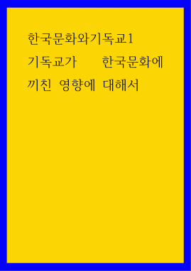 한국문화와기독교1 기독교가 한국문화에 끼친 영향에 대해서-1페이지