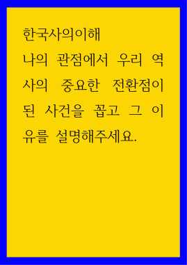 한국사의 이해 나의 관점에서 우리 역사 중요한 전환점 된 사건을 꼽고 그 이유를 설명해주세요-1페이지