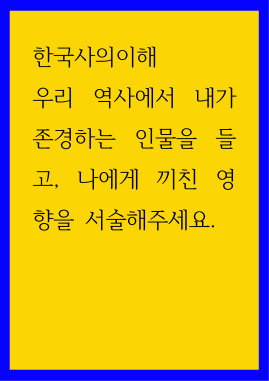 한국 -  우리 역사에서 내가 존경하는 인물 들고, 나에게 끼친 영향을 서술-1페이지